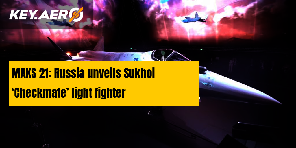 MAKS 21: Russia unveils Sukhoi ‘Checkmate’ light fighter