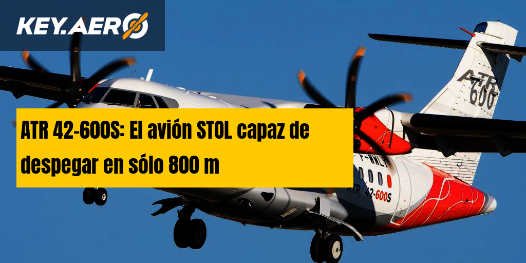 ATR 42-600S: El avión STOL capaz de despegar en sólo 800 m