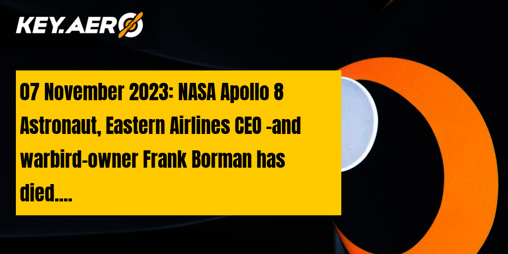 07 November 2023: NASA Apollo 8 Astronaut, Eastern Airlines CEO -and warbird-owner Frank Borman ...