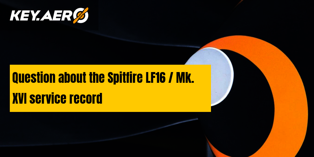 Question about the Spitfire LF16 / Mk. XVI service record | Key Aero