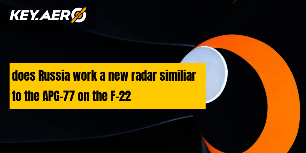 does Russia work a new radar similiar to the APG-77 on the F-22 | Key Aero