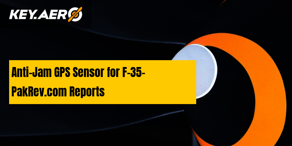 Anti-Jam GPS Sensor for F-35- PakRev.com Reports | Key Aero