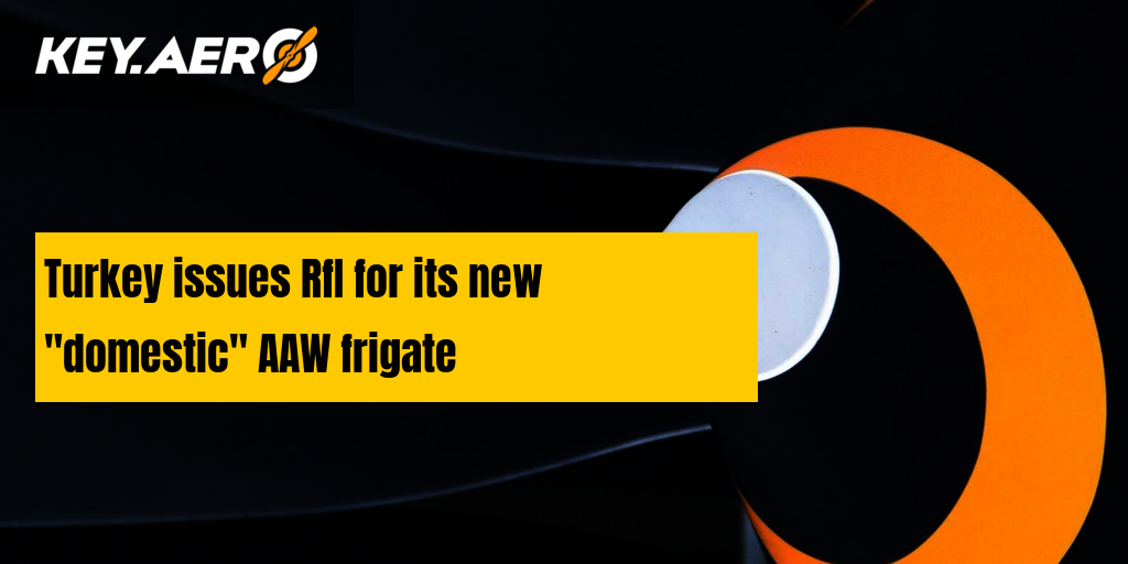Turkey issues RfI for its new "domestic" AAW frigate | Key Aero