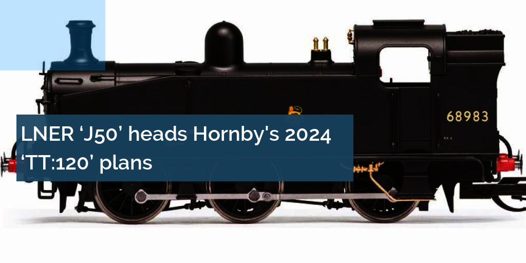 LNER ‘J50’ heads Hornby's 2024 ‘TT:120’ plans