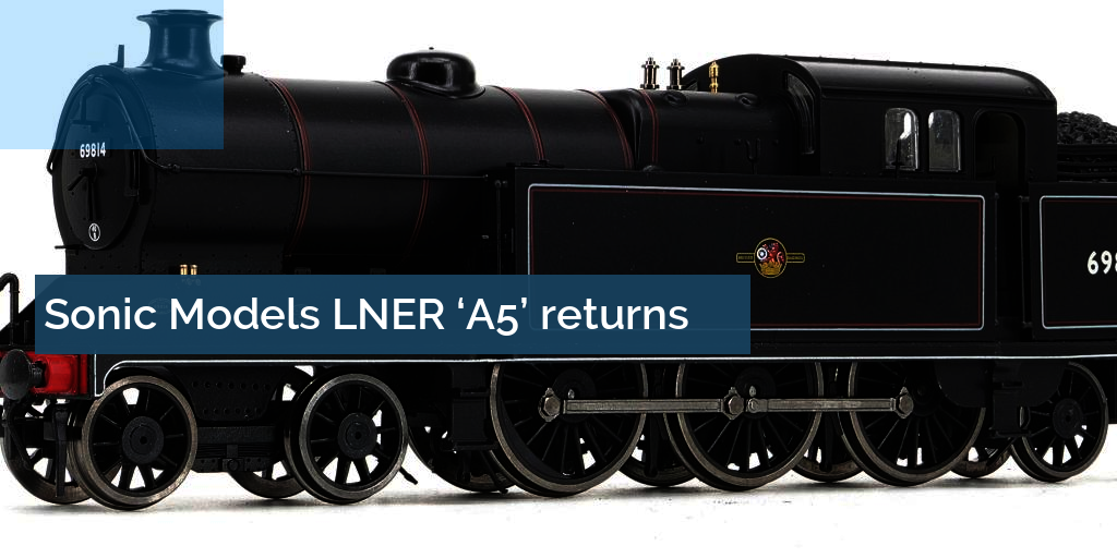Sonic Models LNER ‘A5’ returns OO gauge Steam Locomotive